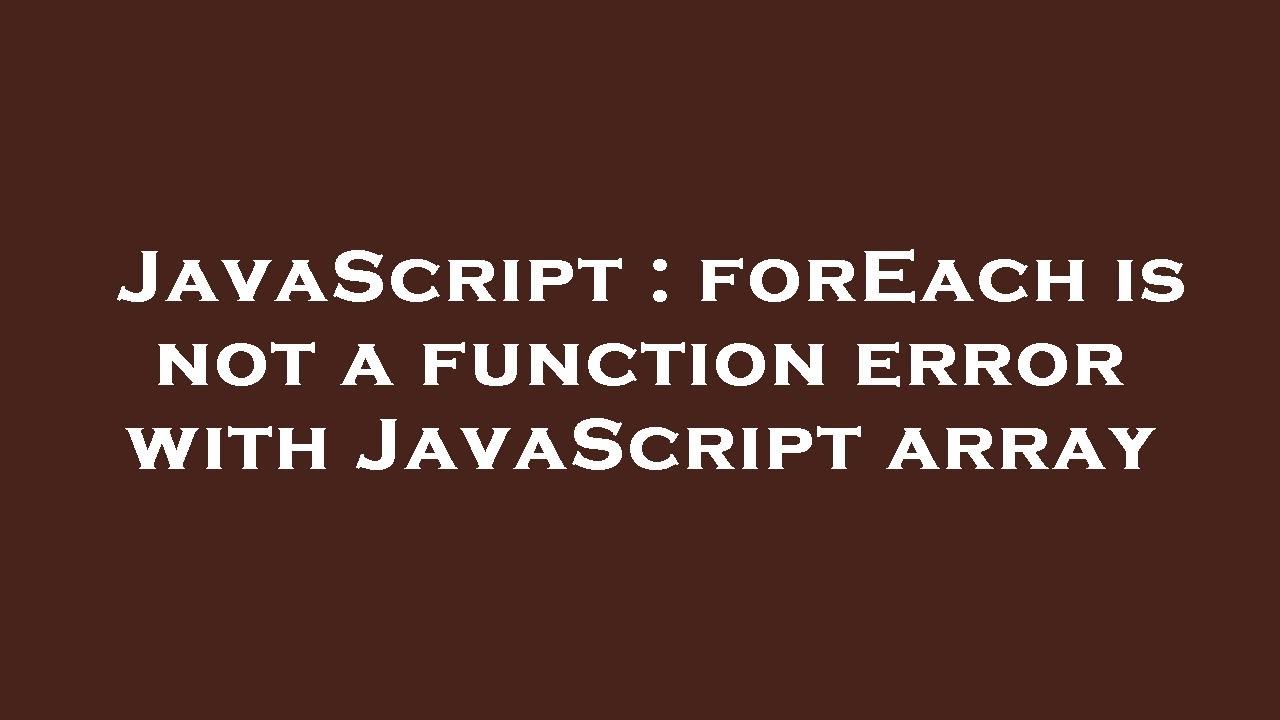 JavaScript : forEach is not a function error with JavaScript array