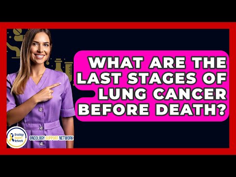 What Are The Last Stages Of Lung Cancer Before Death? - Oncology Support Network