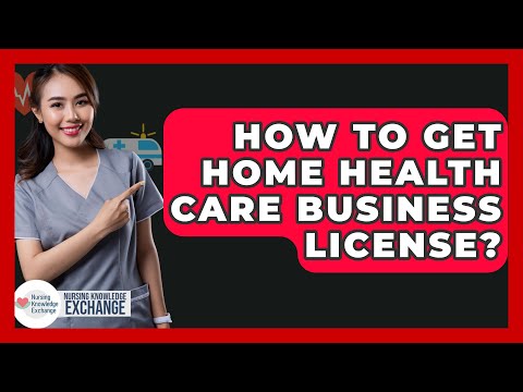 How To Get Home Health Care Business License? - Nursing Knowledge Exchange