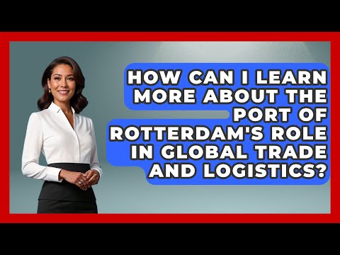 How Can I Learn More About the Port of Rotterdam's Role in Global Trade and Logistics?