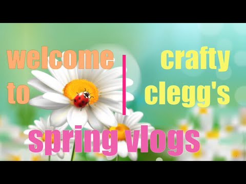 Crafty clegg’s. Spring Vlogs