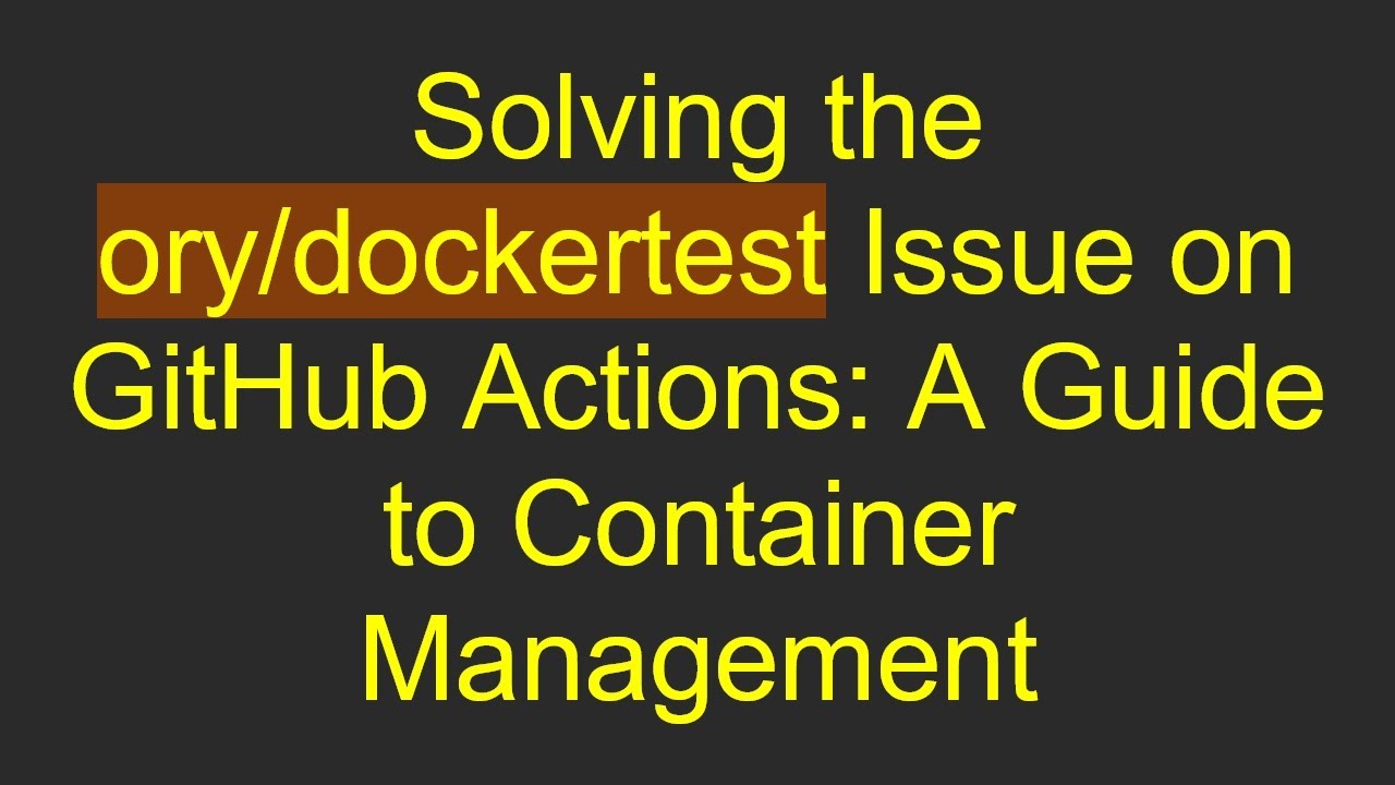 Solving the ory/dockertest Issue on GitHub Actions: A Guide to Container Management