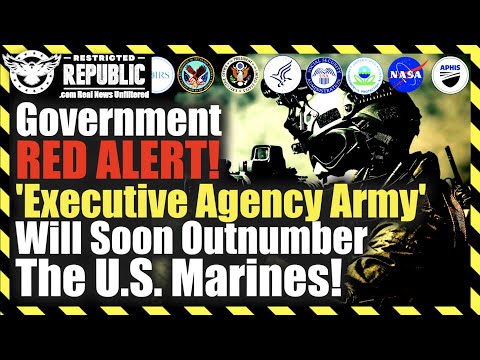 Government ALERT! 'Executive Agency Army' Creation Now Underway Set To Outnumber The U.S. Marines!