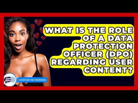 What Is The Role Of A Data Protection Officer (DPO) Regarding User Content? - Everyday-Networking