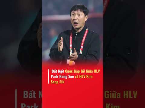 Bất Ngờ Cuộc Gặp Gỡ HLV Park Hang Seo và HLV Kim Sang Sik