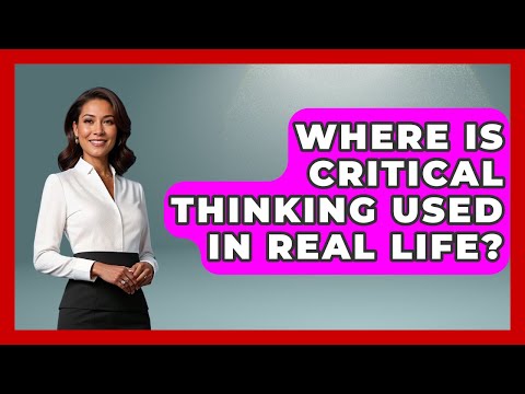 Where Is Critical Thinking Used In Real Life? - Aspiring Teacher Guide