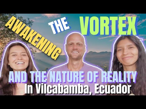 Awakening, The Vortex and the Nature of Reality in Vilcabamba Ecuador