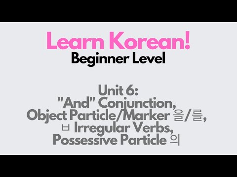 Unit 6: “And” Conjunction, Object Particle 을/를, ㅂ Irr. Verbs ...