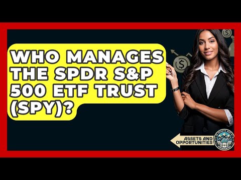 Who Manages The SPDR S&P 500 ETF Trust (SPY)? - AssetsandOpportunity.org