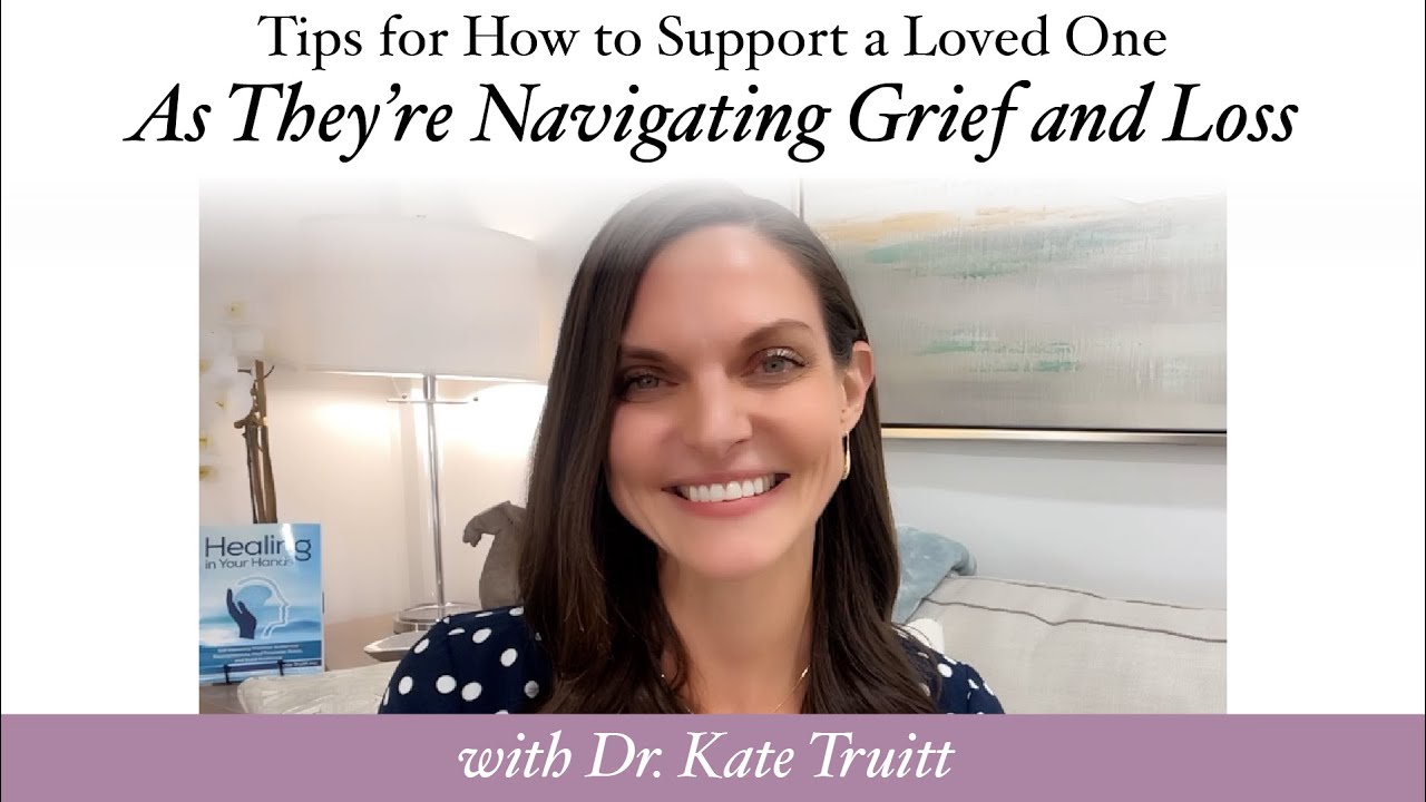 Tips: How to Support a Loved One as They're Navigating Grief & Loss with Dr  Kate Truitt