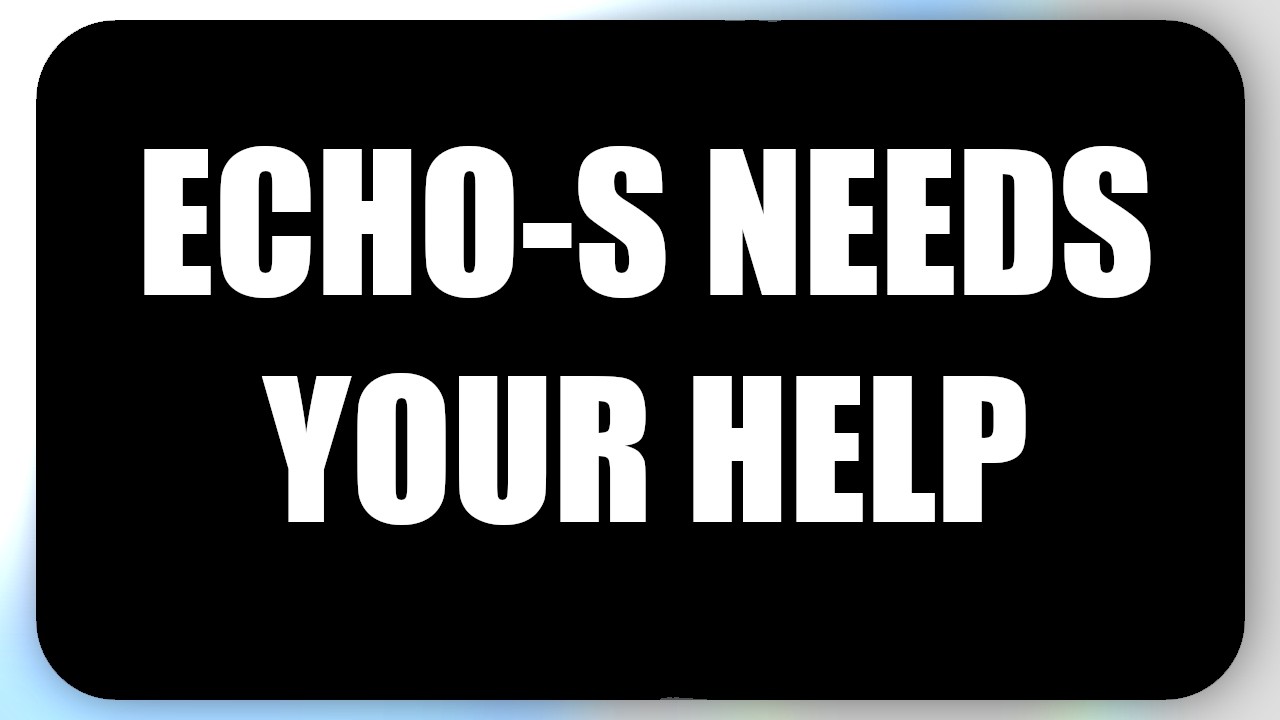 Echo-S Needs Your Help. Really..