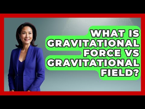 What Is Gravitational Force Vs Gravitational Field? - Astronomy Made Simple