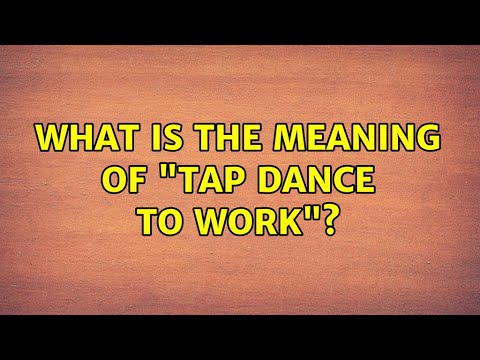 What is the meaning of "tap dance to work"?