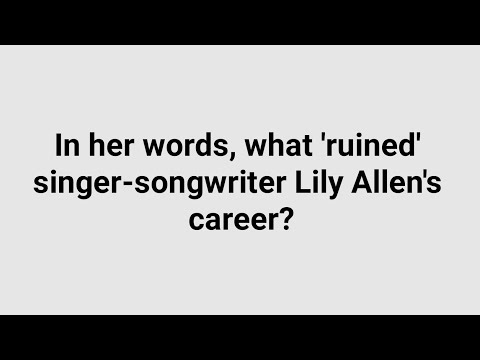 In her words, what 'ruined' singer-songwriter Lily Allen's career?
