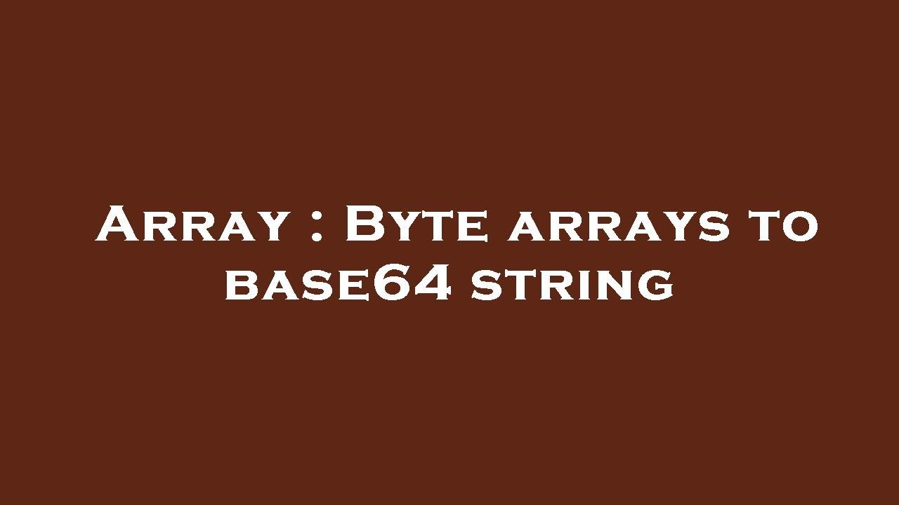 Array : Byte arrays to base64 string