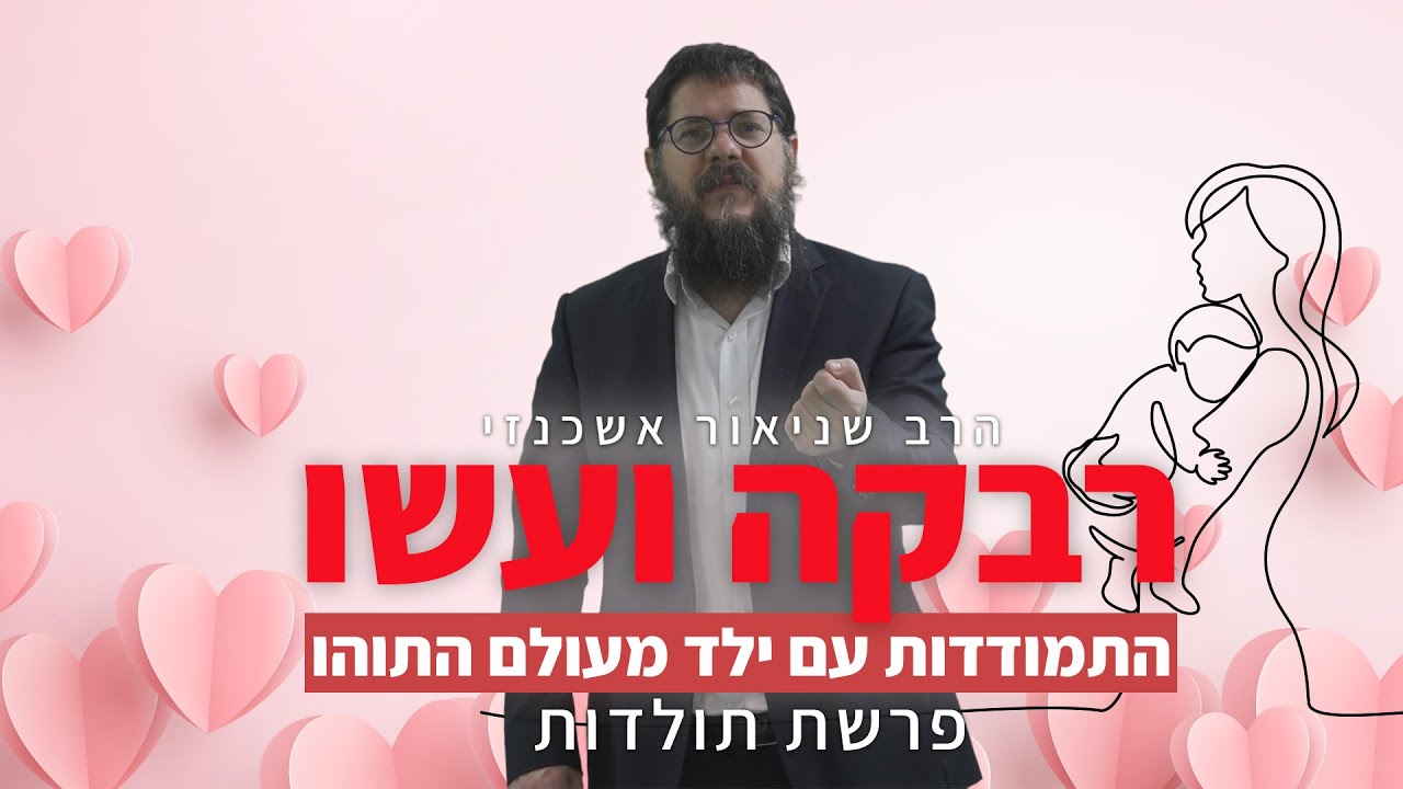 הרב שניאור אשכנזי פרשת תולדות • רבקה ועשו התמודדות עם ילד מעולם