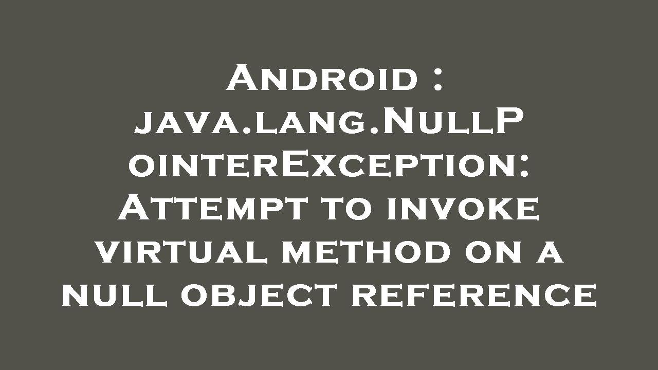 Android : java.lang.NullPointerException: Attempt to invoke virtual method on a null object referenc