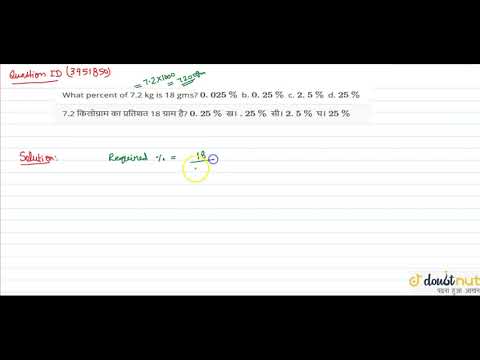"What percent of 7.2 kg is 18 gms?`0. 025 %`b. `0. 25 %`c. `2. 5 %`d. `25 %`"