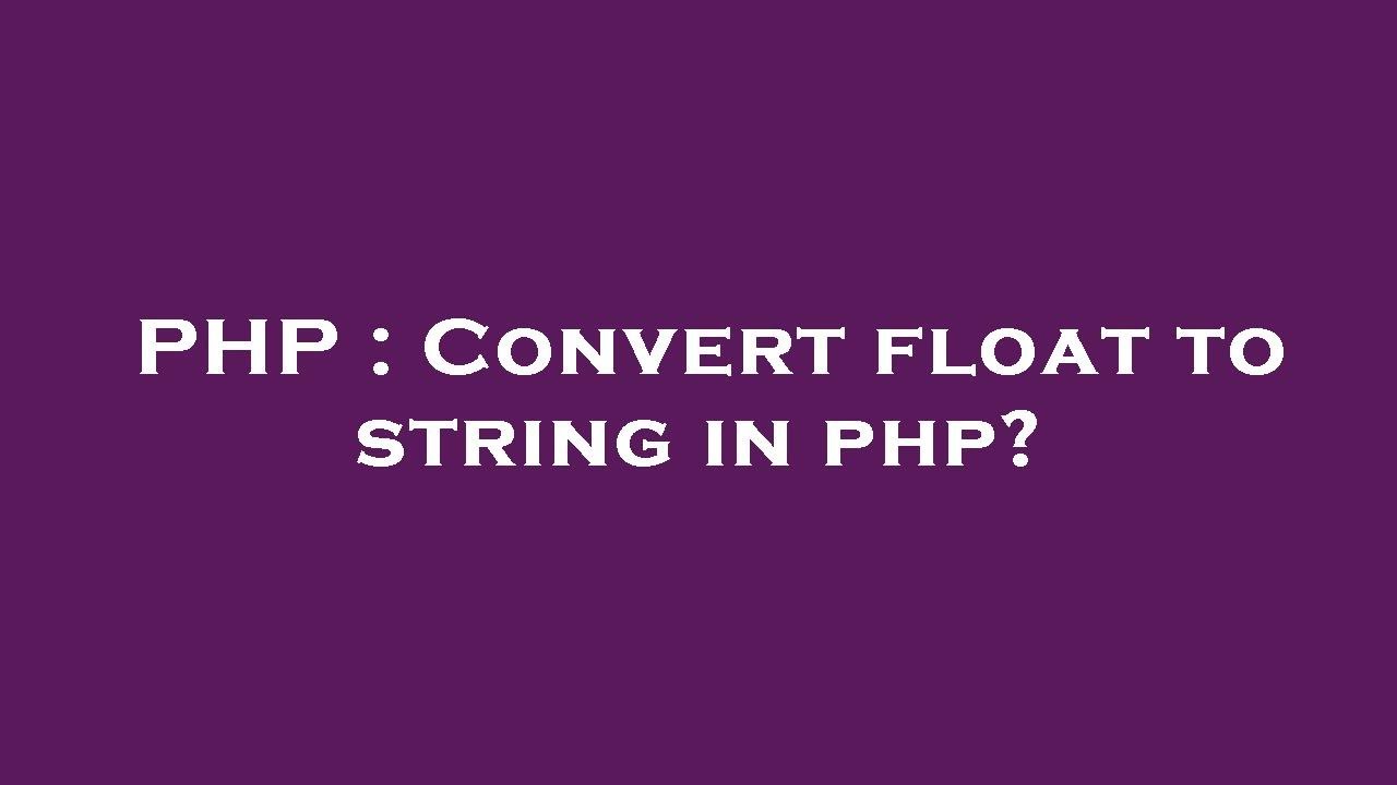 PHP : Convert float to string in php?