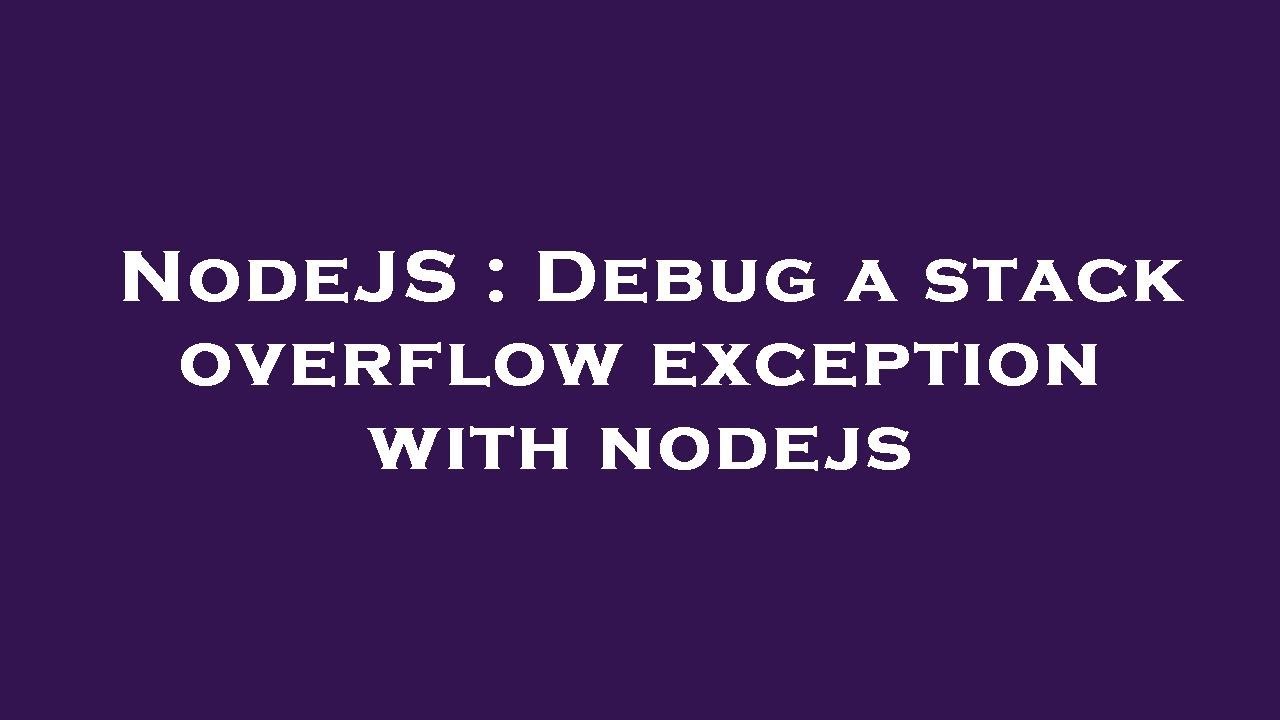 NodeJS : Debug a stack overflow exception with nodejs