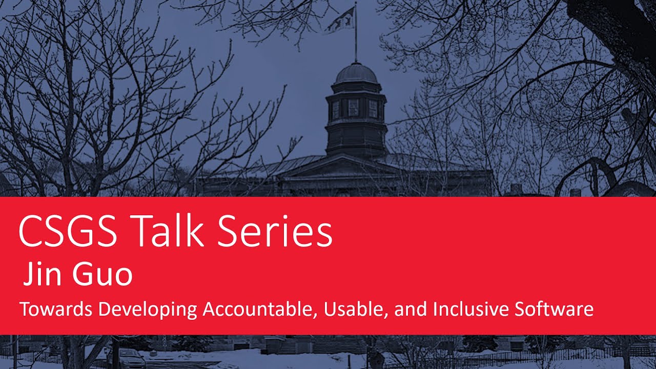 CSGS Talk - Jin Guo - Towards Developing Accountable, Usable, and Inclusive Software