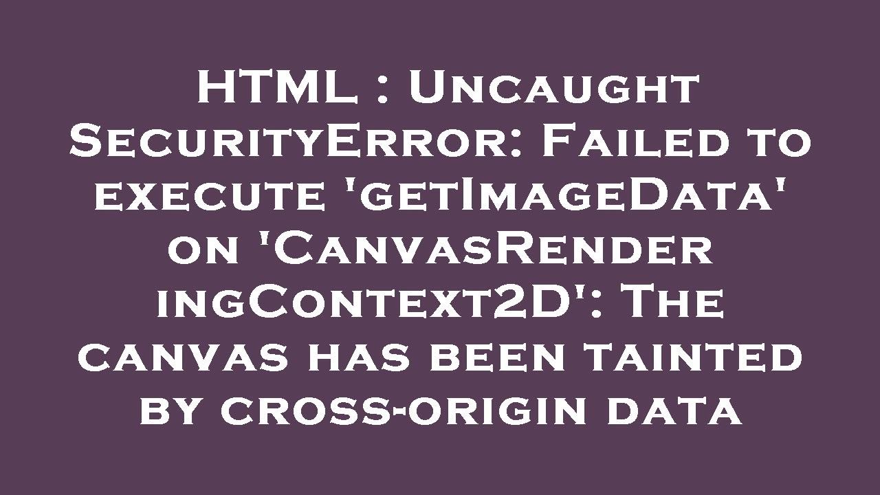 HTML : Uncaught SecurityError: Failed to execute 'getImageData' on 'CanvasRenderingContext2D': The c