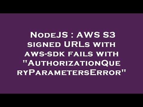 NodeJS : AWS S3 signed URLs with aws-sdk fails with "AuthorizationQueryParametersError"