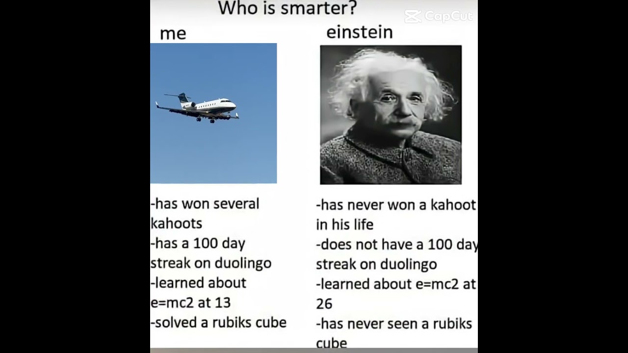 Who is more smarter? Me or Einstein?