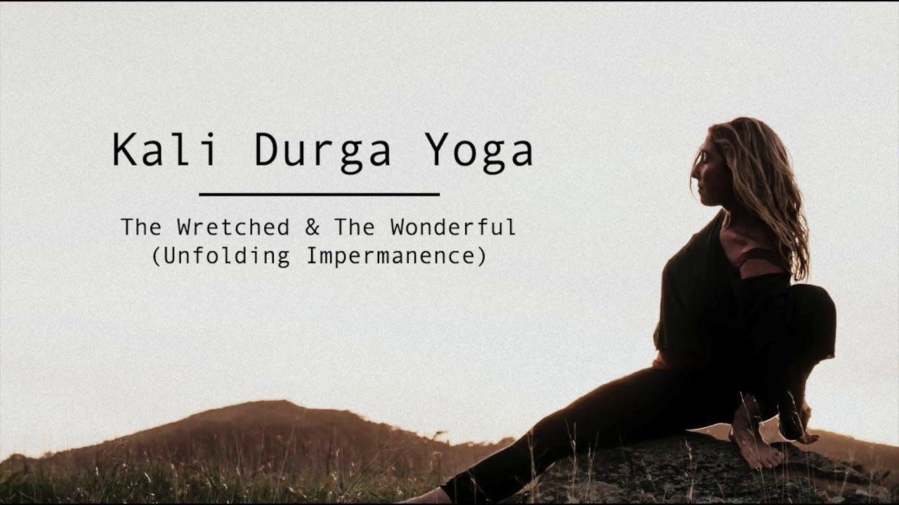 Wretched and the Wonderful (Unfolding Impermanence) - Kali Durga Yoga