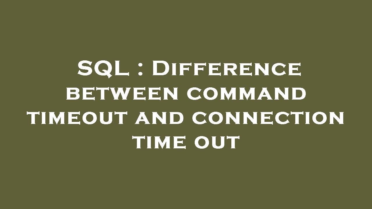 SQL : Difference between command timeout and connection time out