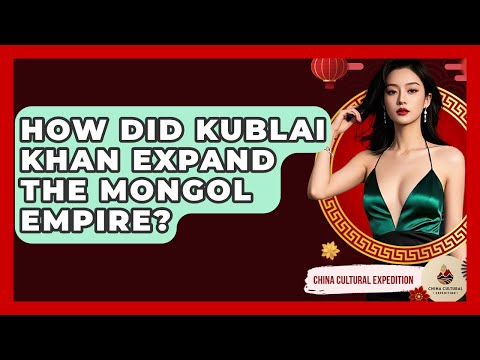 How Did Kublai Khan Expand The Mongol Empire? - China Cultural Expedition