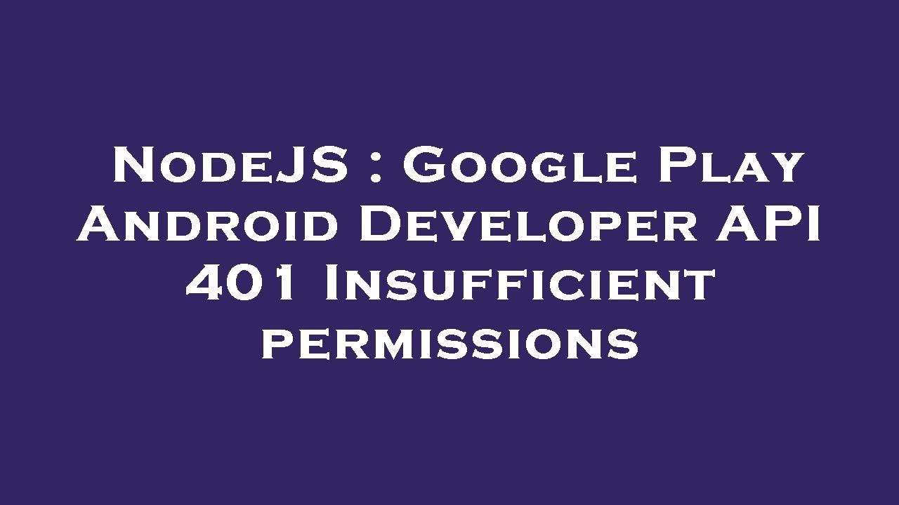 NodeJS : Google Play Android Developer API 401 Insufficient permissions