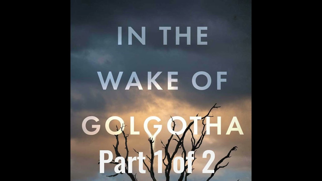 In the Wake of Golgotha with Daniel Grace | Part 1 of 2