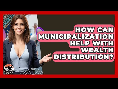 How Can Municipalization Help With Wealth Distribution? - Socialism Explained