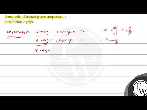 Correct order of increasing penetrating power is \( \alpha \)-ray \( \beta \)-rays \( \gamma \)-...