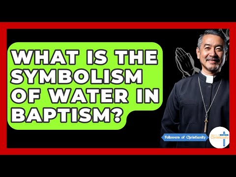 What Is The Symbolism Of Water In Baptism? - Followers Of Christianity