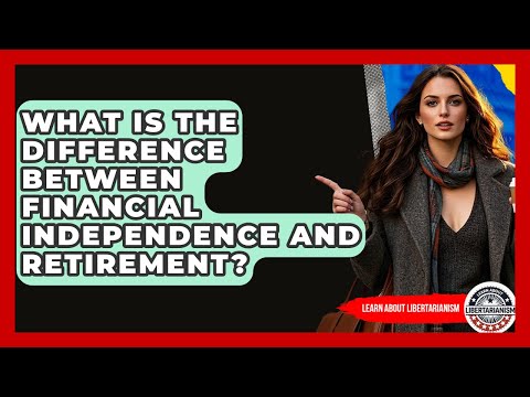 What Is The Difference Between Financial Independence And Retirement? - Learn About Libertarianism