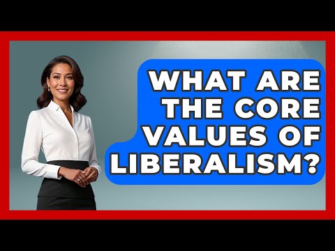 What Are The Core Values Of Liberalism? - We Are Liberal