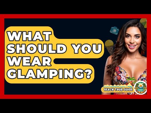 What Should You Wear Glamping? - Beach Tour Guide