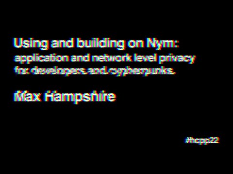 HCPP22 | Max Hampshire - Nym: application and network level privacy for developers and cypherpunks