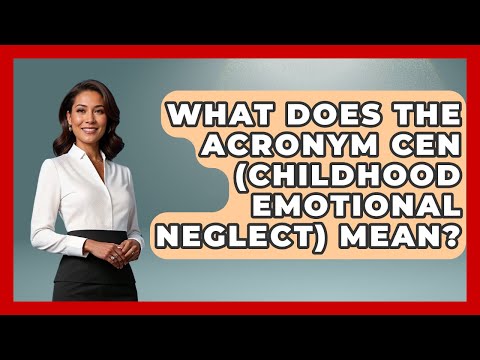 What Does The Acronym CEN (Childhood Emotional Neglect) Mean? - Better Family Relationships