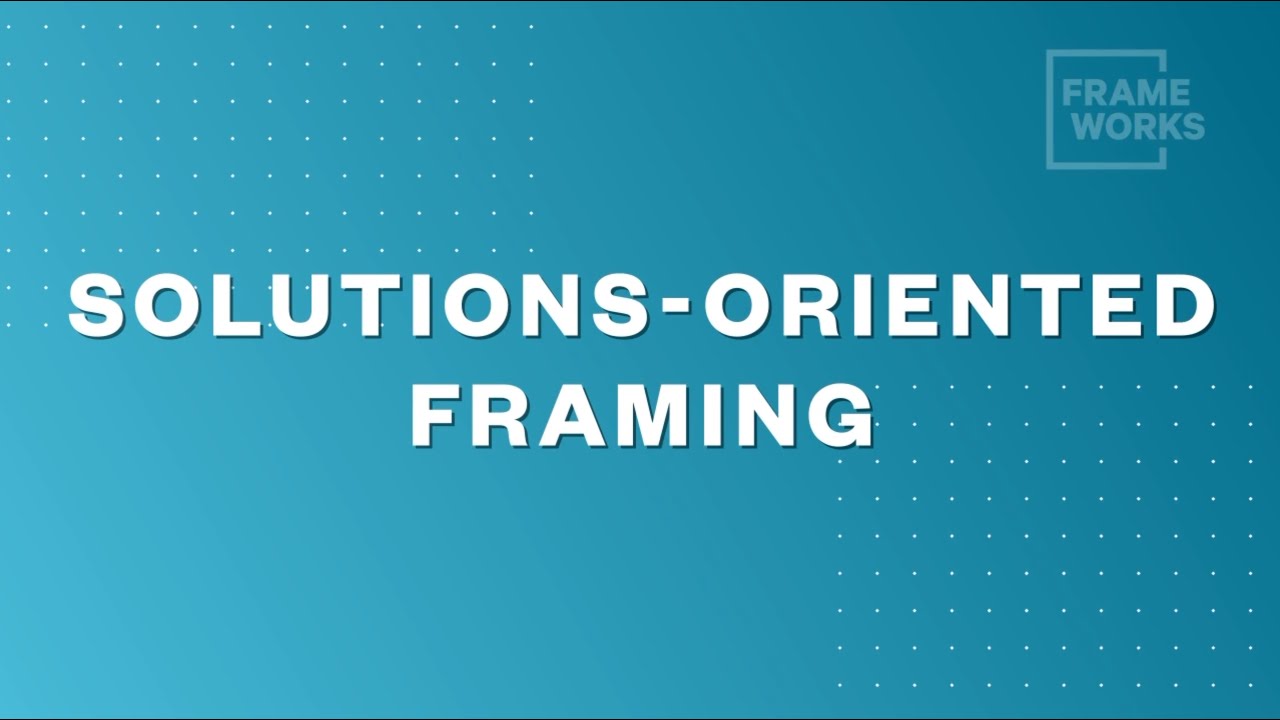 Fast Frames - Episode 1: Solutions-Oriented Framing
