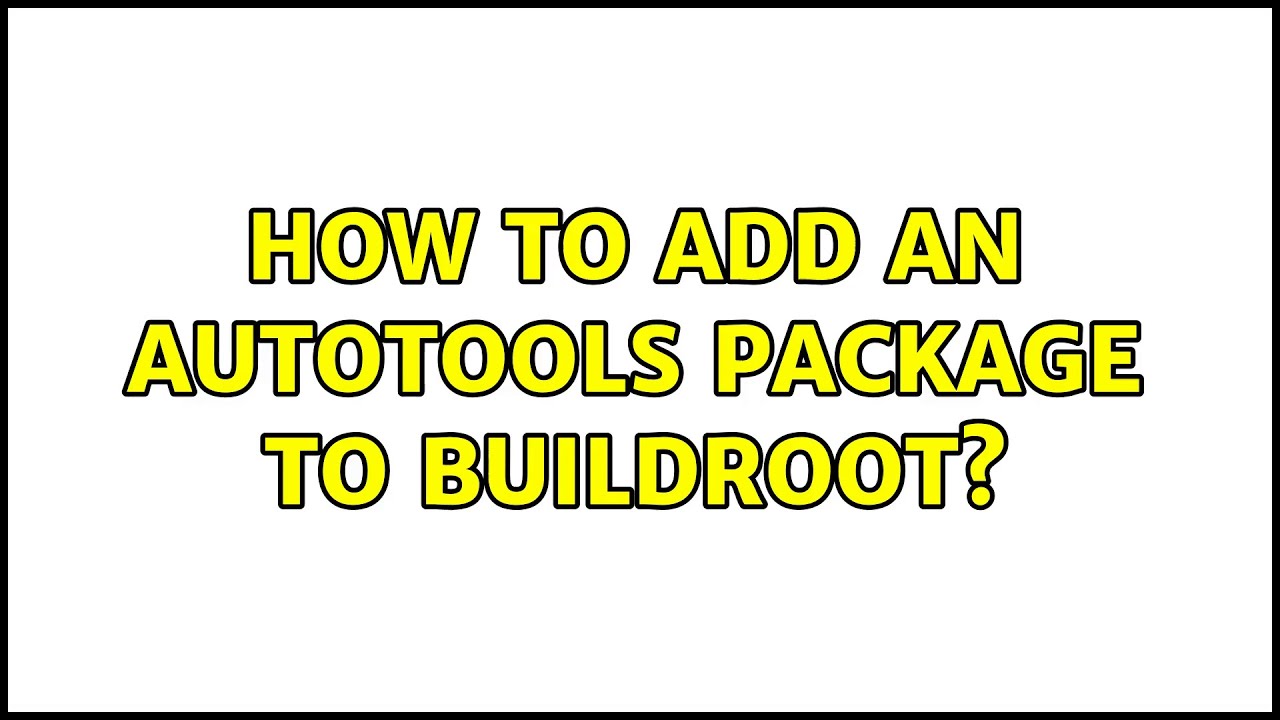 How to add an autotools package to Buildroot? (3 Solutions!!)