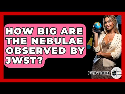 How Big Are The Nebulae Observed By JWST? - Physics Frontier