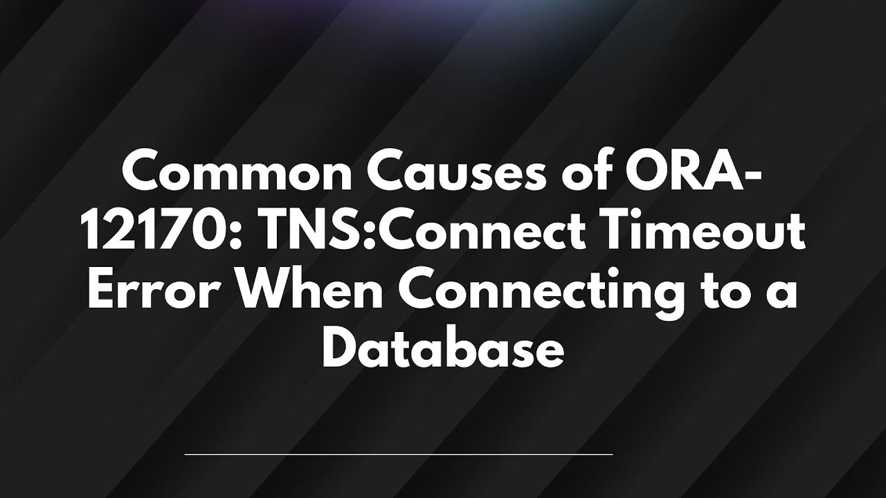 Common Causes of ORA-12170: TNS:Connect Timeout Error When Connecting to a Database