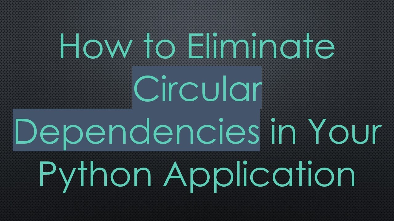 How to Eliminate Circular Dependencies in Your Python Application