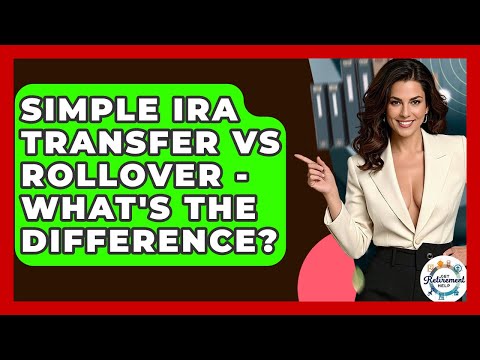 SIMPLE IRA Transfer Vs Rollover - What's The Difference? - Get Retirement Help