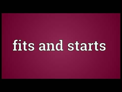 Fits and starts Meaning