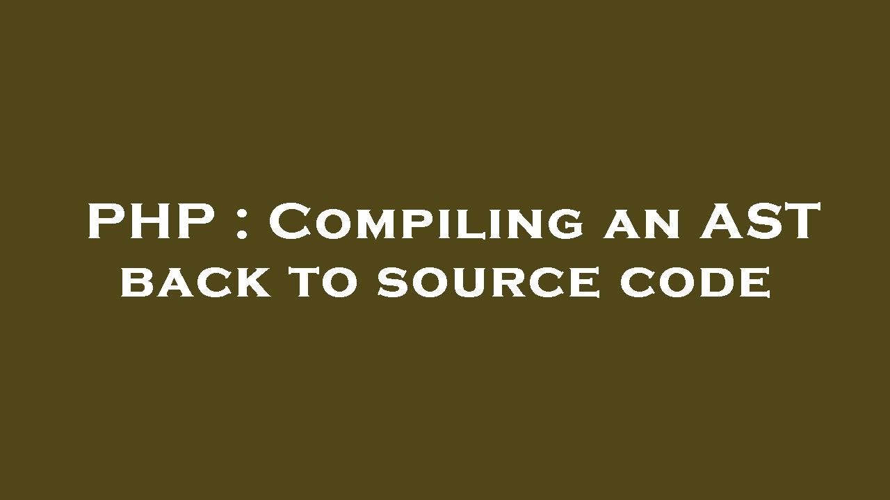 PHP : Compiling an AST back to source code
