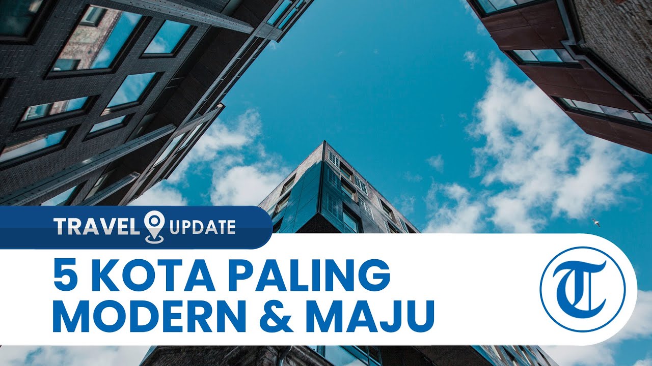 Intip Yuk 5 Kota Paling Modern dan Maju di Dunia yang Patut Dikunjungi ...